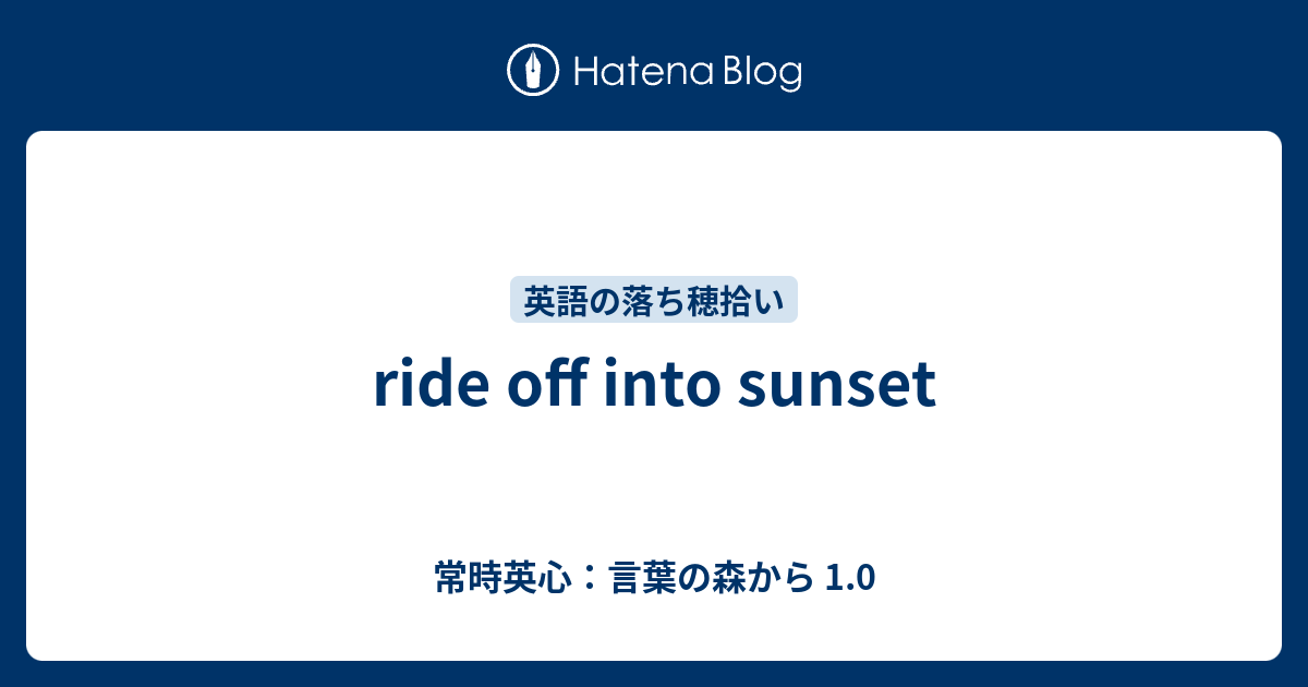 ride off into sunset - 常時英心：言葉の森から 1.0