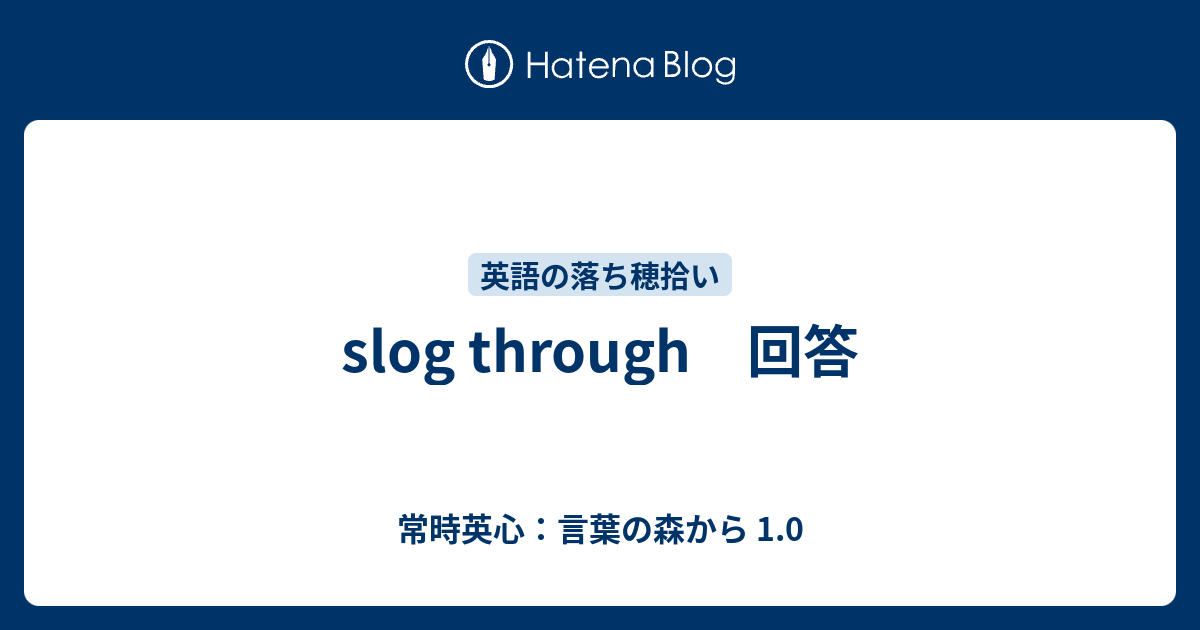 slog through 回答 - 常時英心：言葉の森から 1.0
