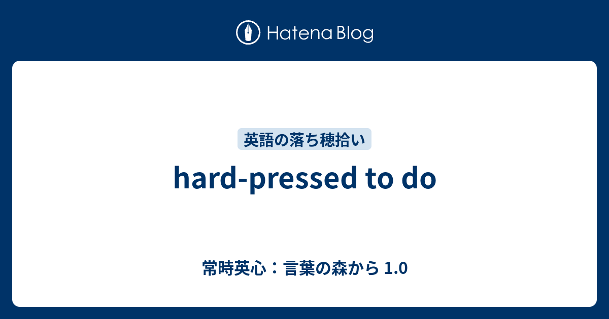 hard-pressed to do - 常時英心：言葉の森から 1.0