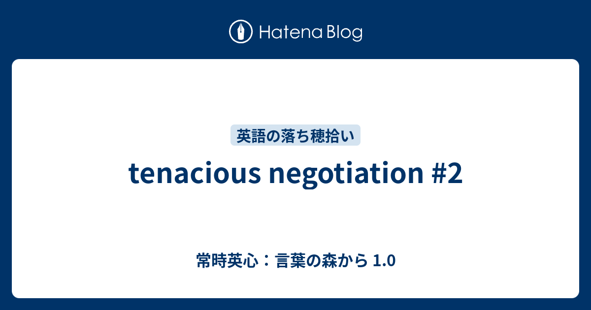 tenacious negotiation #2 - 常時英心：言葉の森から 1.0