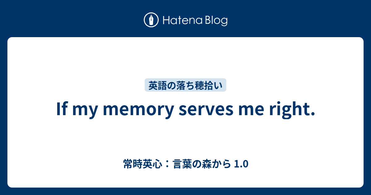 If my memory serves me right. - 常時英心：言葉の森から 1.0