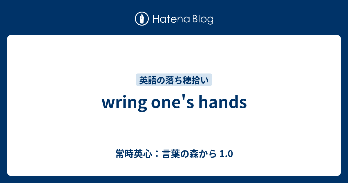 wring one's hands - 常時英心：言葉の森から 1.0