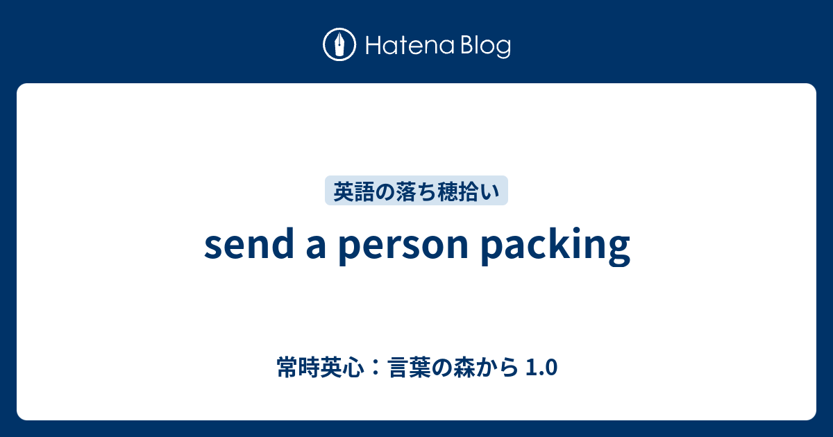 send a person packing - 常時英心：言葉の森から 1.0