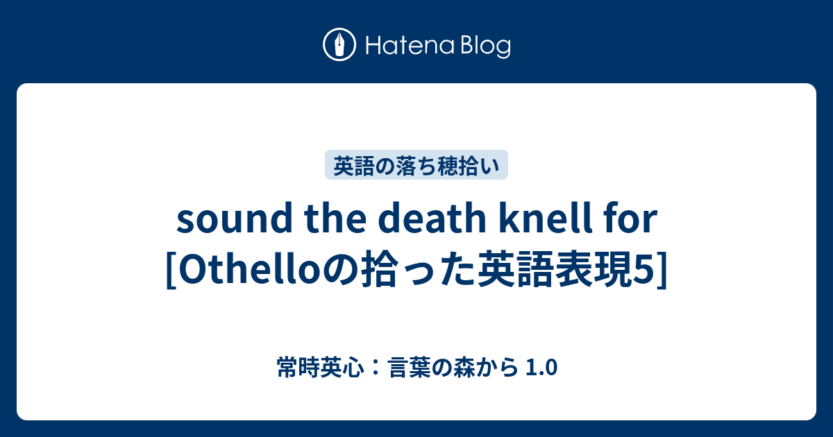 sound the death knell for [Othelloの拾った英語表現5] - 常時英心：言葉の森から 1.0