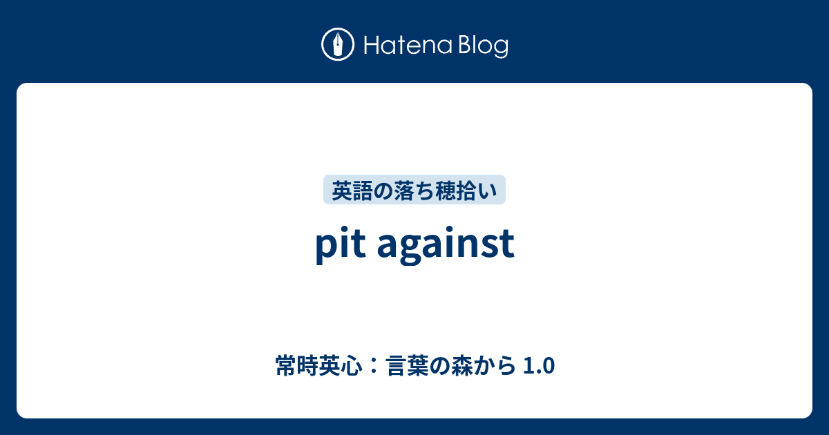 pit against - 常時英心：言葉の森から 1.0