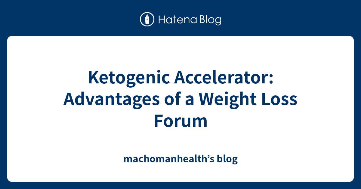 Ketogenic Accelerator: Advantages of a Weight Loss Forum ...