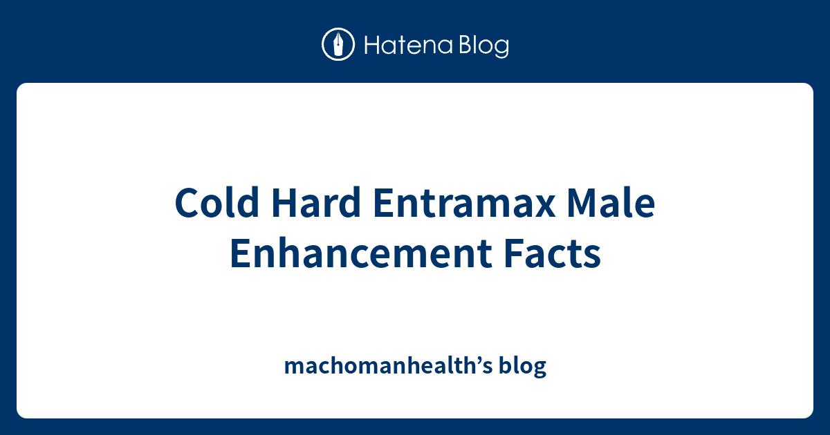 Cold Hard Entramax Male Enhancement Facts - machomanhealth’s blog