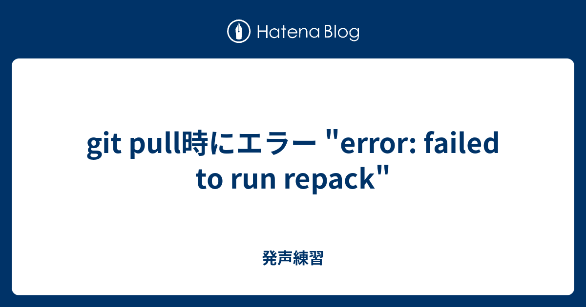 git pull時にエラー "error: failed to run repack" - 発声練習