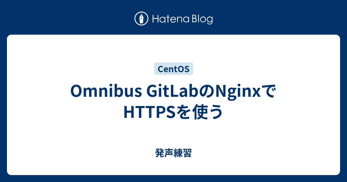 Omnibus GitLabのNginxでHTTPSを使う - 発声練習