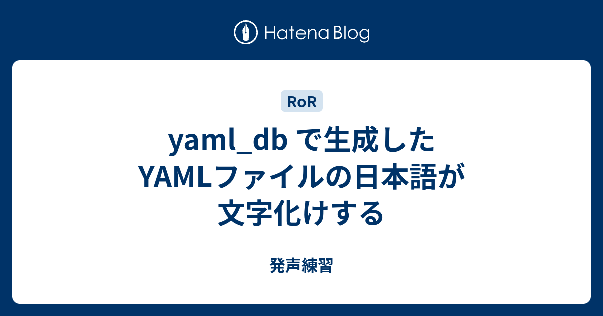 yaml_db で生成したYAMLファイルの日本語が文字化けする - 発声練習