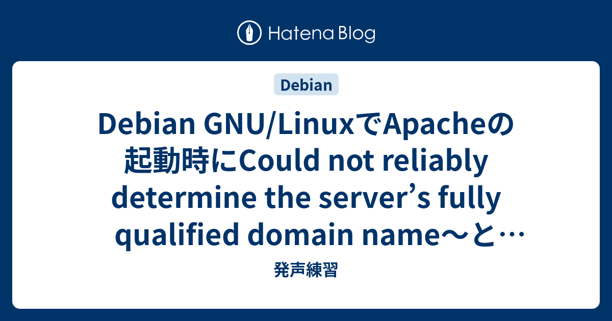 Debian GNU/LinuxでApacheの起動時にCould not reliably determine the server’s fully qualified domain ...