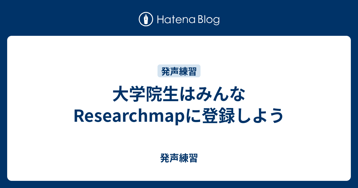 大学院生はみんなResearchmapに登録しよう - 発声練習