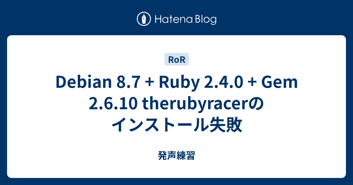 Debian 8.7 + Ruby 2.4.0 + Gem 2.6.10 therubyracerのインストール失敗 - 発声練習