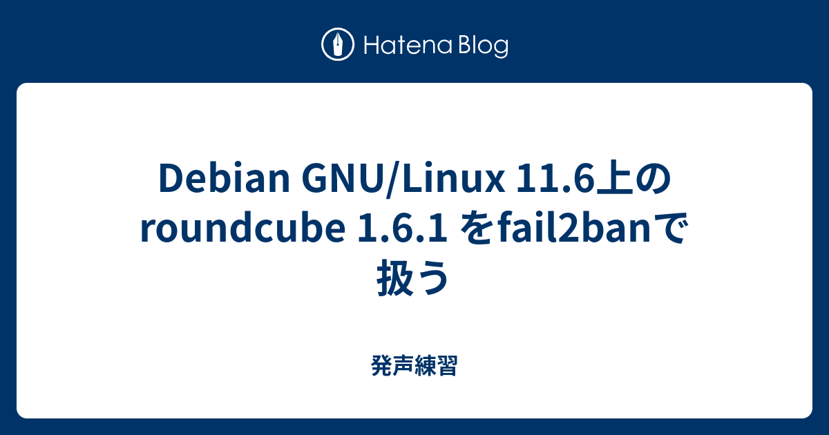 Debian GNU/Linux 11.6上のroundcube 1.6.1 をfail2banで扱う - 発声練習
