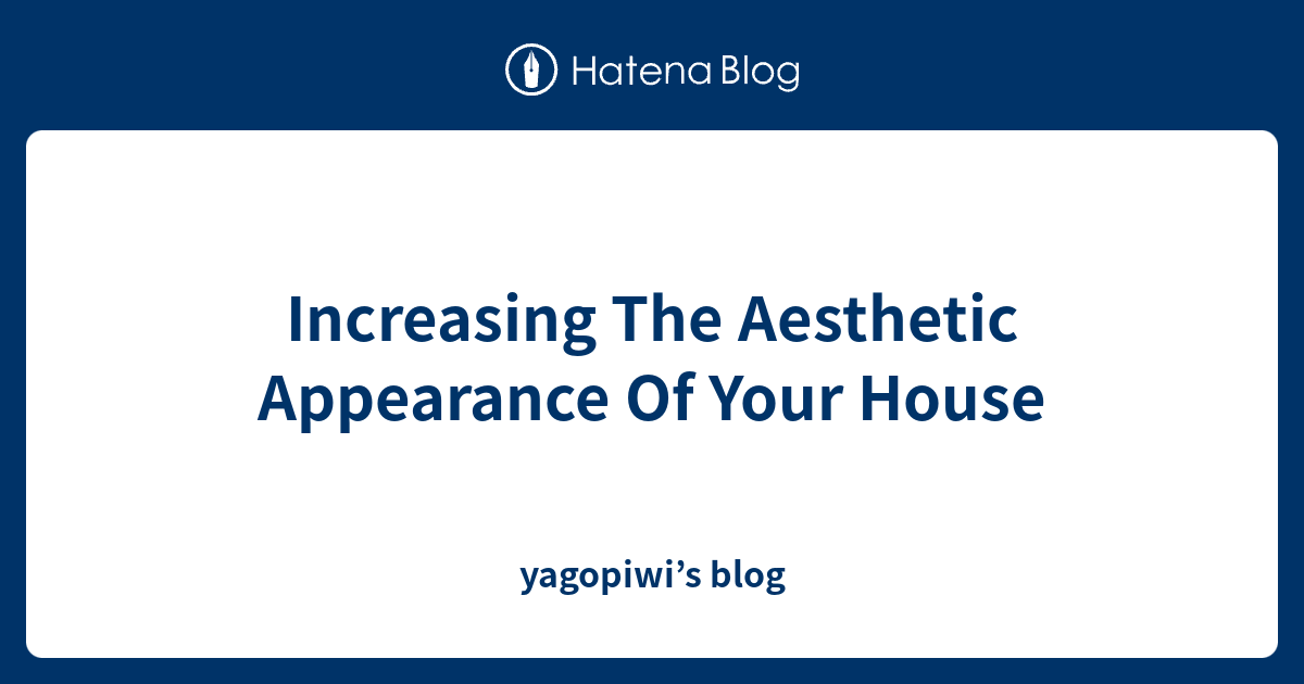 Increasing The Aesthetic Appearance Of Your House - yagopiwi’s blog