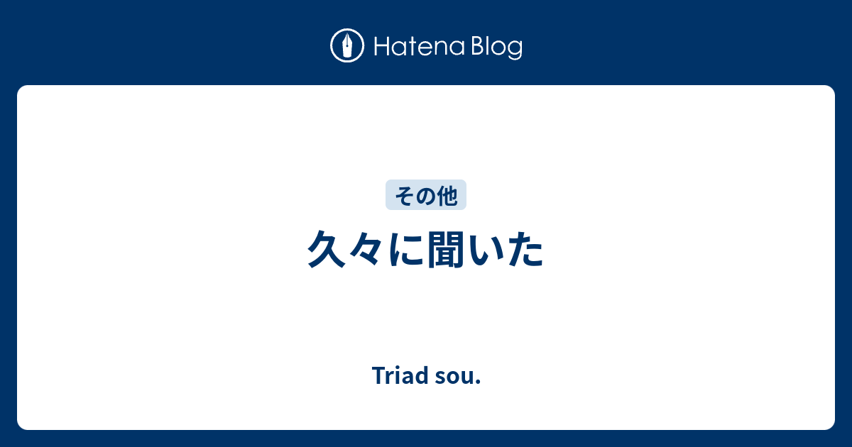 久々に聞いた - Triad sou.