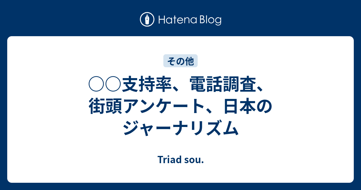 支持率、電話調査、街頭アンケート、日本のジャーナリズム - Triad sou.