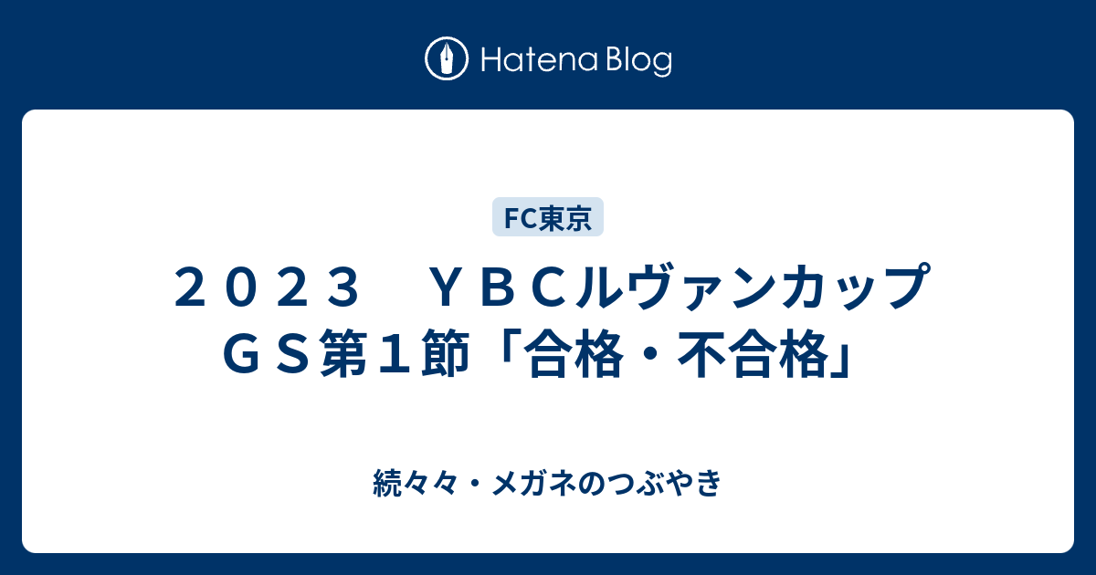 2023 YBCルヴァンカップGS第1節「合格・不合格」 - 続々々・メガネのつぶやき