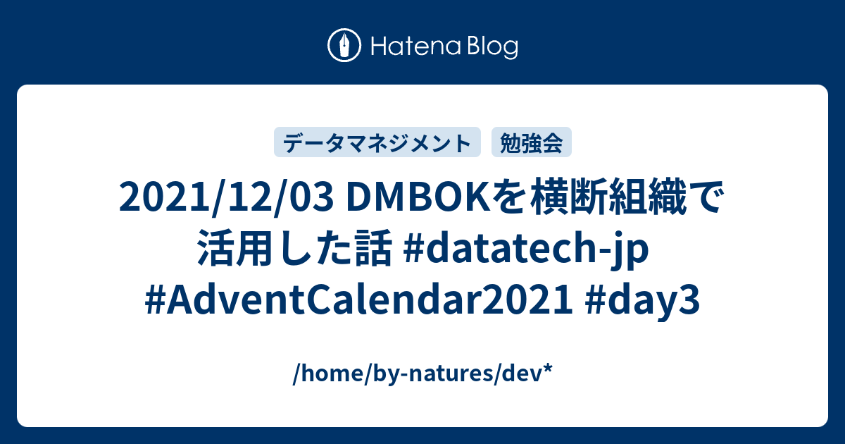 2021/12/03 DMBOKを横断組織で活用した話 #datatech-jp #AdventCalendar2021 #day3 - /home/by-natures/dev*