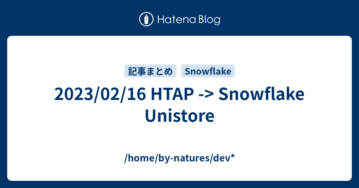 2023/02/16 HTAP -> Snowflake Unistore - /home/by-natures/dev*