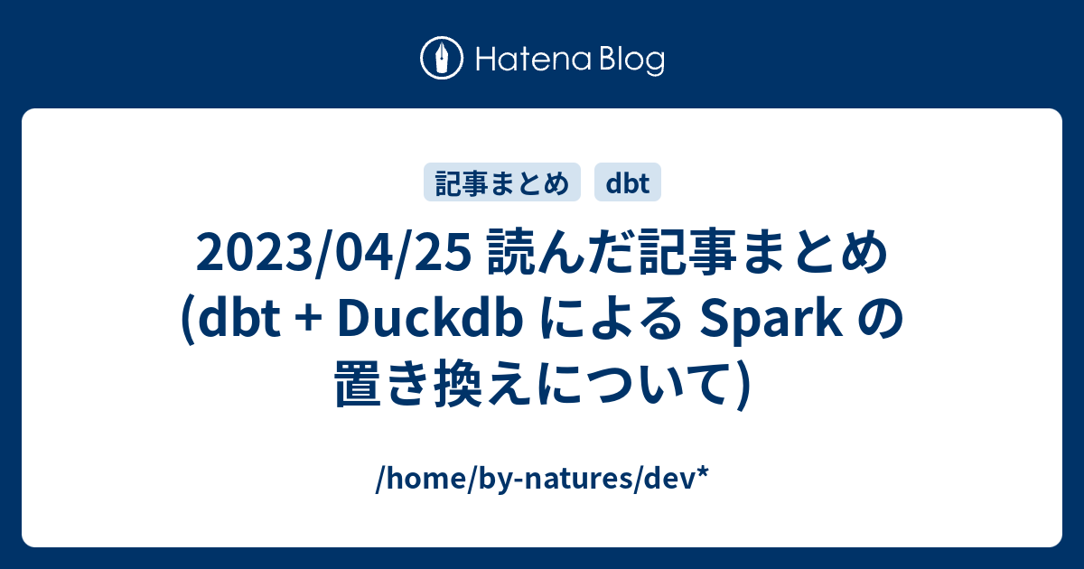 2023/04/25 読んだ記事まとめ(dbt + Duckdb による Spark の置き換えについて) - /home/by ...