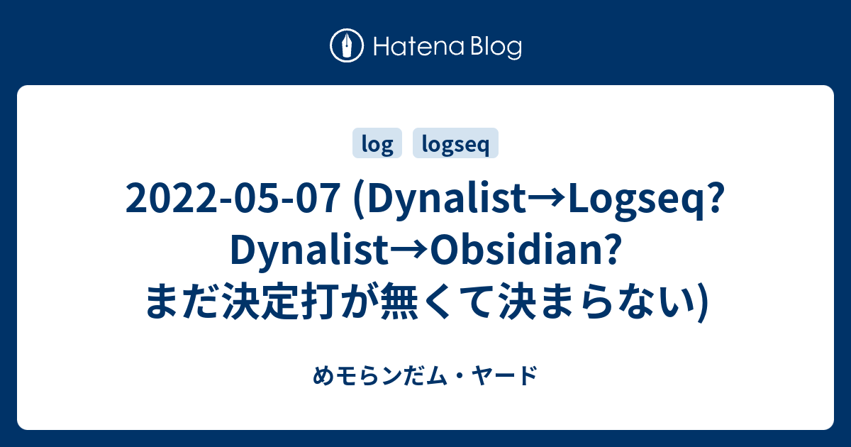 2022-05-07 (Dynalist→Logseq? Dynalist→Obsidian? まだ決定打が無くて決まらない) - めモらンだム・ヤード