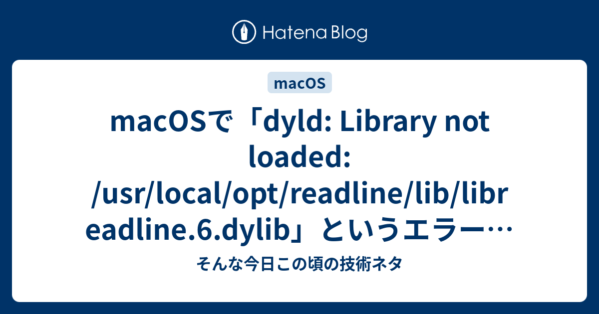macOSで「dyld: Library not loaded: /usr/local/opt/readline/lib/libreadline.6.dylib」というエラーが出るようになった ...