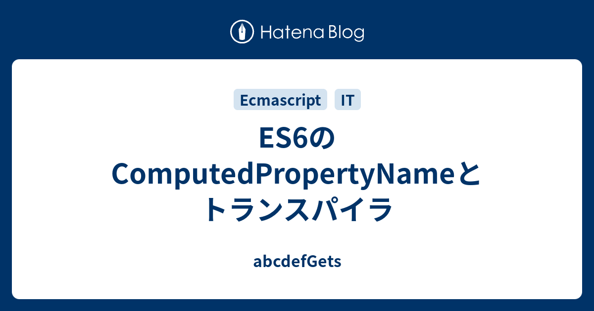 ES6のComputedPropertyNameとトランスパイラ - abcdefGets