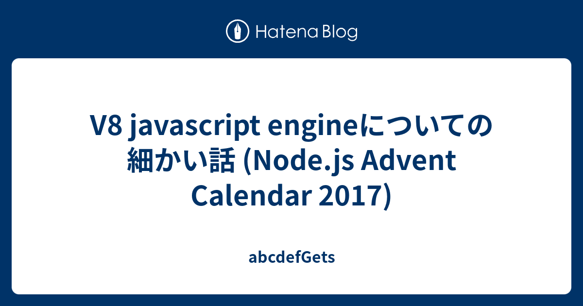 V8 javascript engineについての細かい話 (Node.js Advent Calendar 2017) - abcdefGets
