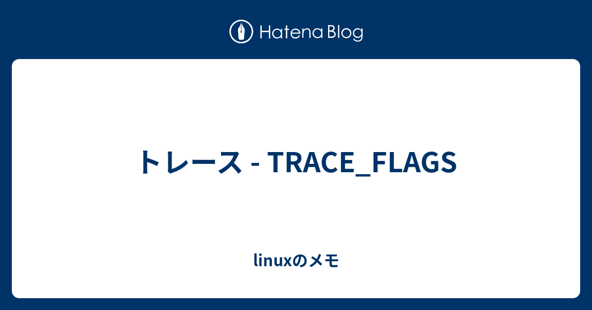 トレース - TRACE_FLAGS - linuxのメモ
