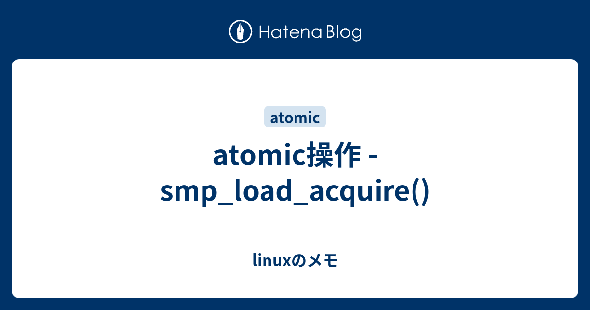 atomic操作 - smp_load_acquire() - linuxのメモ