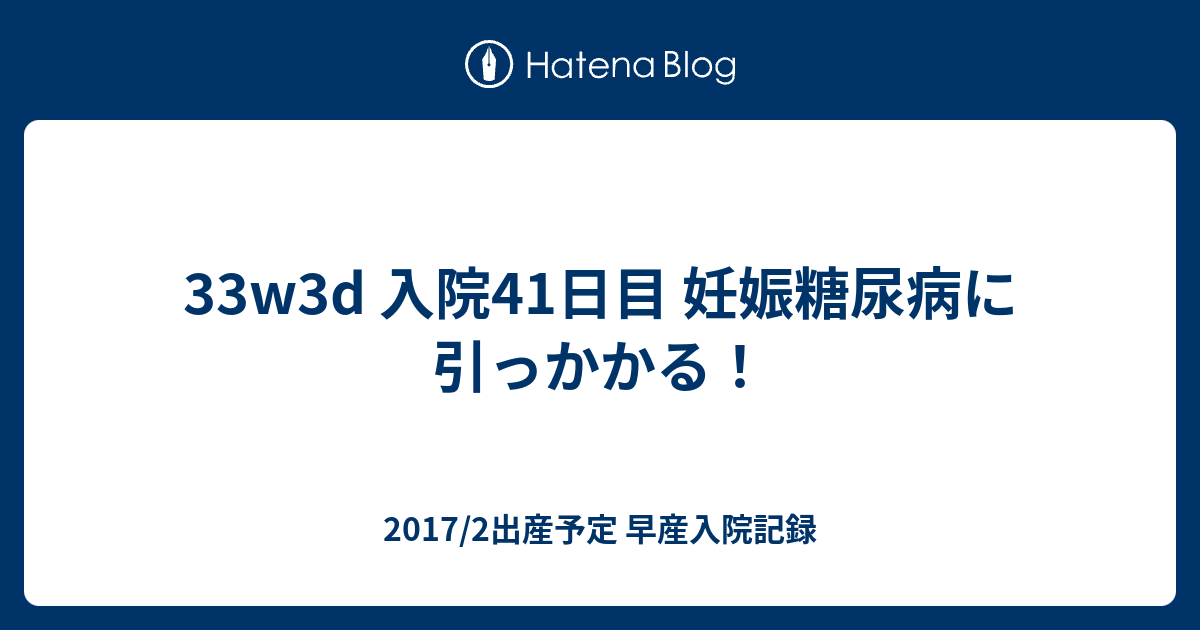 33w3d 入院41日目 妊娠糖尿病に引っかかる！ - 2017/2出産予定 早産入院記録