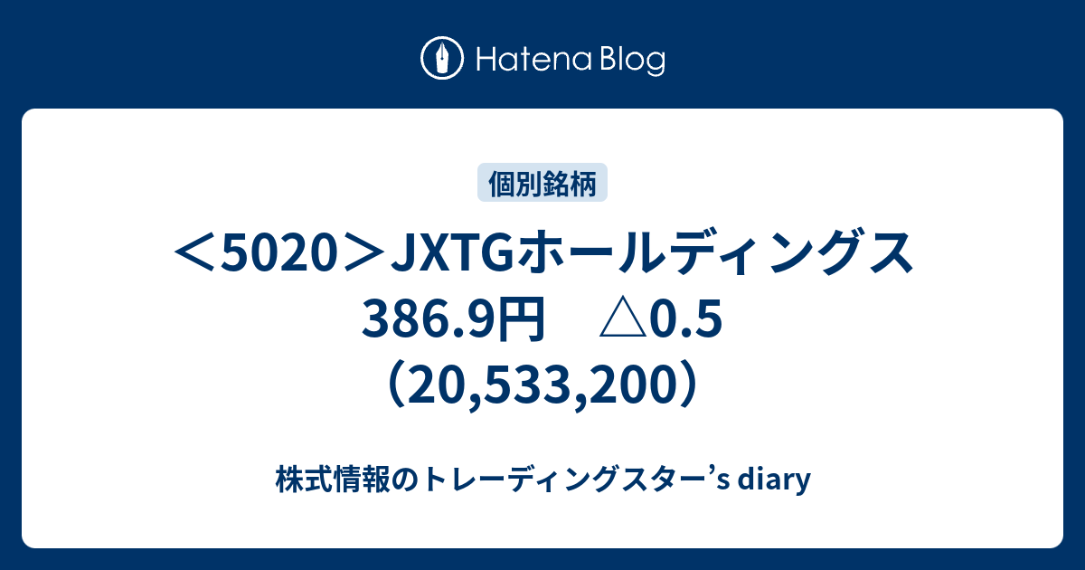 ＜5020＞JXTGホールディングス 386.9円 0.5 （20,533,200） - 株式情報のトレーディングスター’s diary
