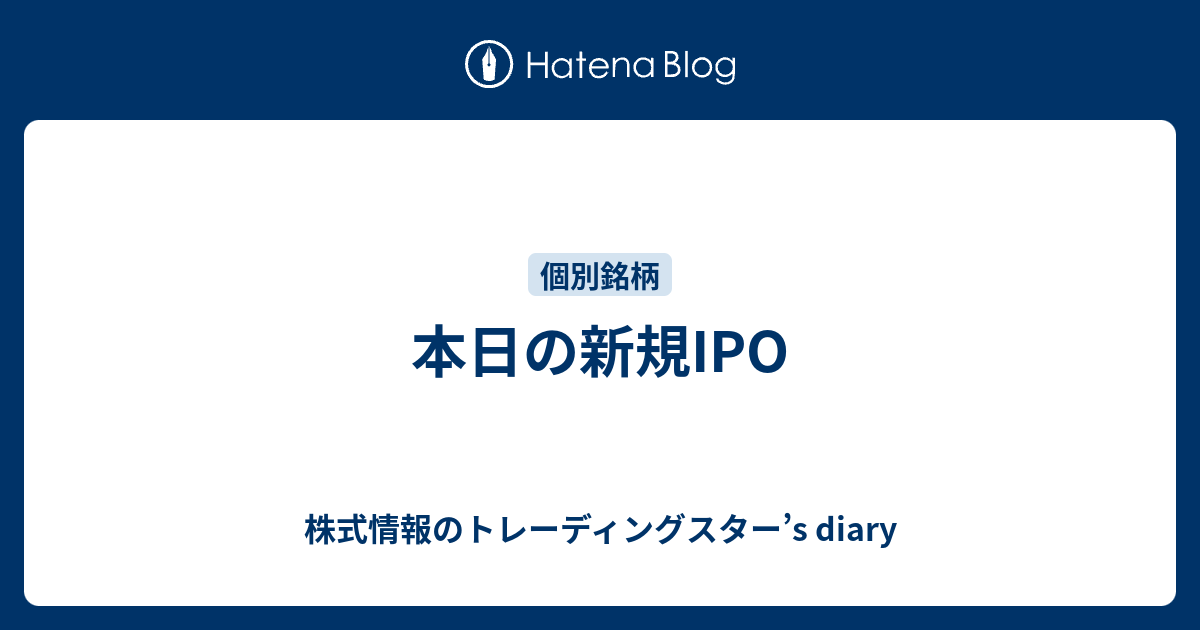 本日の新規IPO - 株式情報のトレーディングスター’s diary