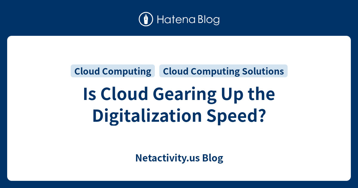 Is Cloud Gearing Up the Digitalization Speed? - Netactivity.us Blog