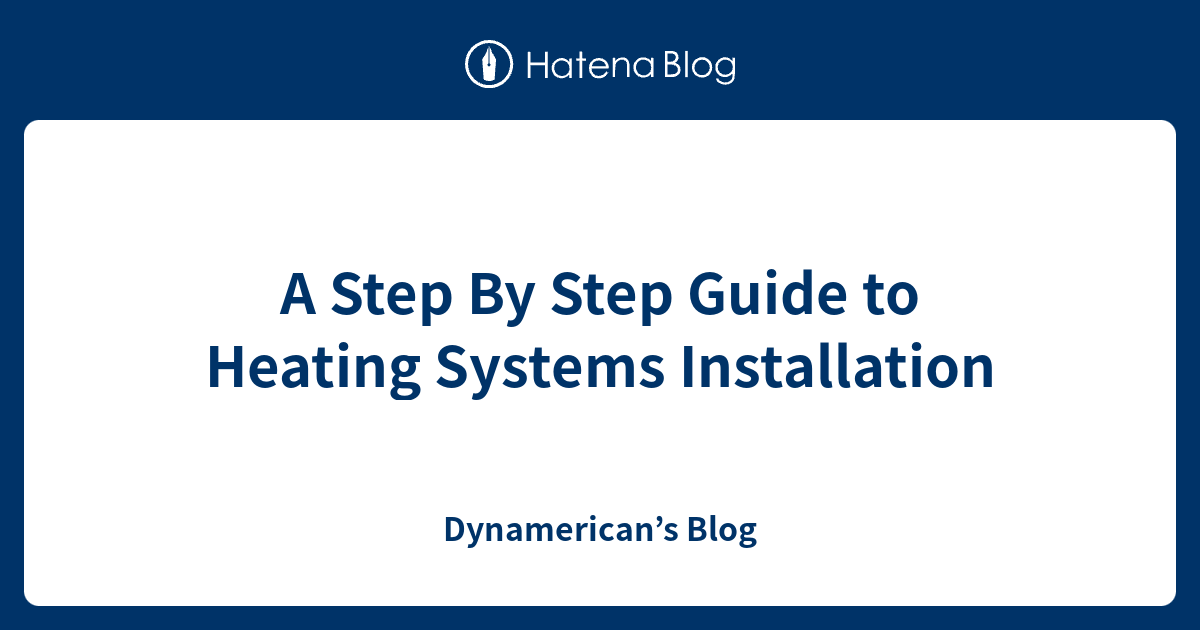A Step By Step Guide to Heating Systems Installation - Dynamerican’s Blog
