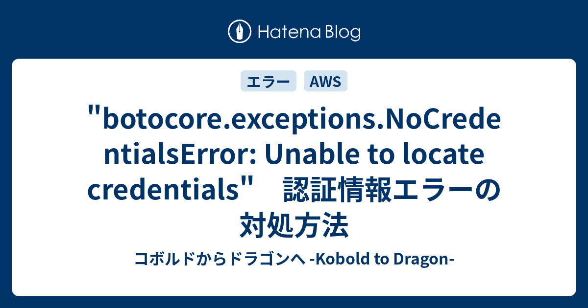 "botocore.exceptions.NoCredentialsError: Unable to locate credentials" 認証情報エラーの対処方法 - コボルドからドラゴン ...