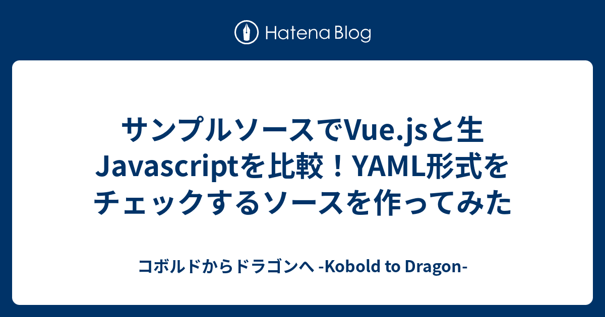 サンプルソースでVue.jsと生Javascriptを比較！YAML形式をチェックするソースを作ってみた - コボルドからドラゴンへ -Kobold to Dragon-