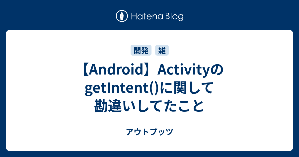 【Android】ActivityのgetIntent()に関して勘違いしてたこと - アウトプッツ