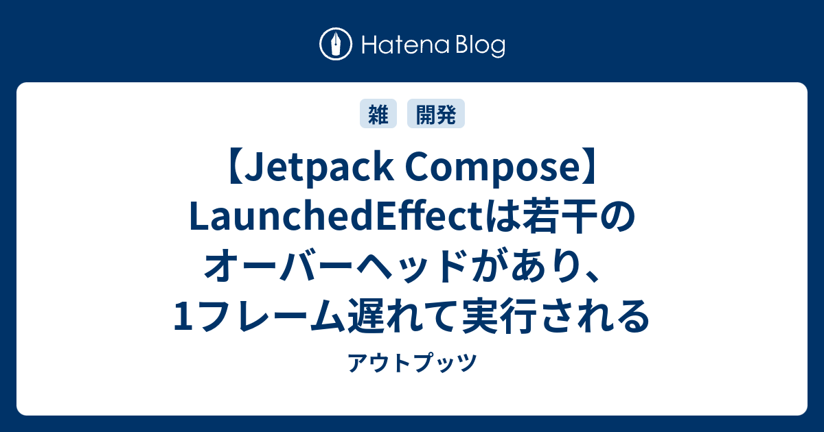 【Jetpack Compose】LaunchedEffectは若干のオーバーヘッドがあり、1フレーム遅れて実行される - アウトプッツ