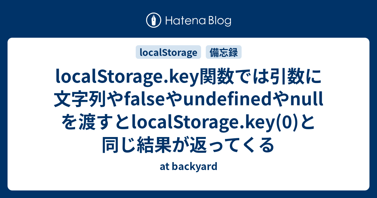 localStorage.key関数では引数に文字列やfalseやundefinedやnullを渡すとlocalStorage.key(0)と同じ結果が返ってくる - at backyard