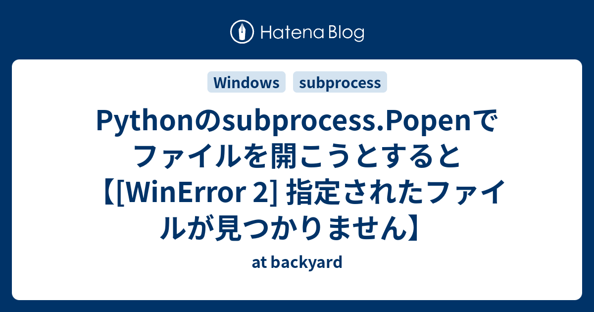 Pythonのsubprocess.Popenでファイルを開こうとすると【[WinError 2] 指定されたファイルが見つかりません】 - at backyard