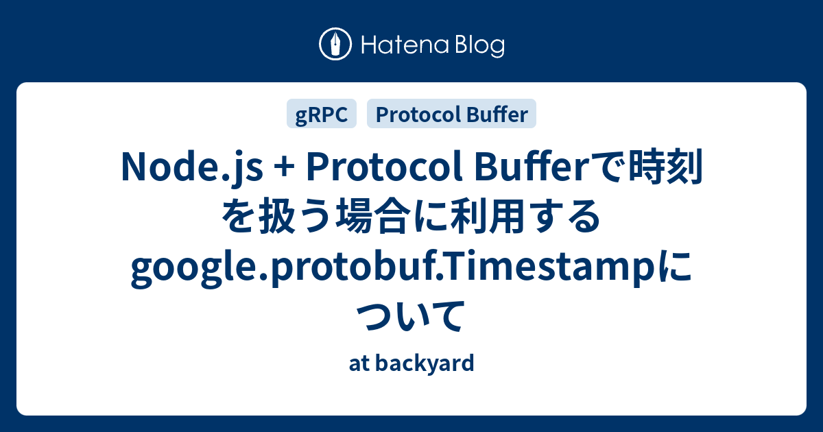 Node.js + Protocol Bufferで時刻を扱う場合に利用するgoogle.protobuf.Timestampについて - at backyard