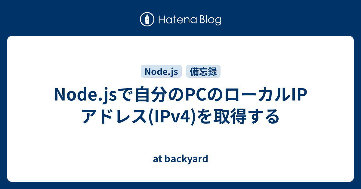 Node.jsで自分のPCのローカルIPアドレス(IPv4)を取得する - at backyard