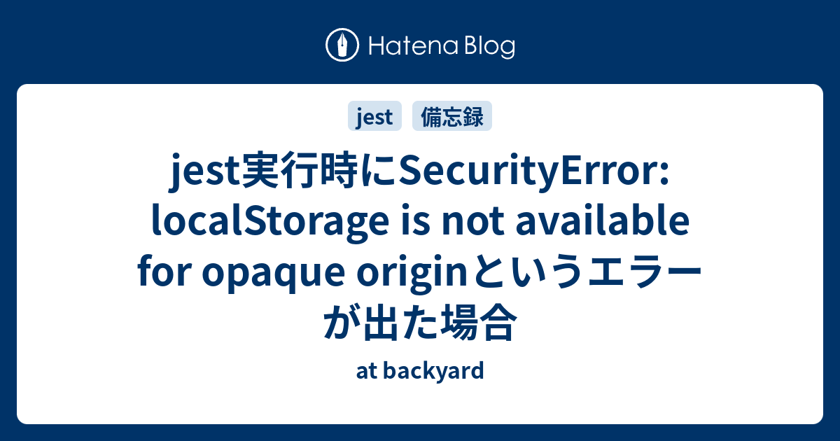 jest実行時にSecurityError: localStorage is not available for opaque originというエラーが出た場合 - at backyard