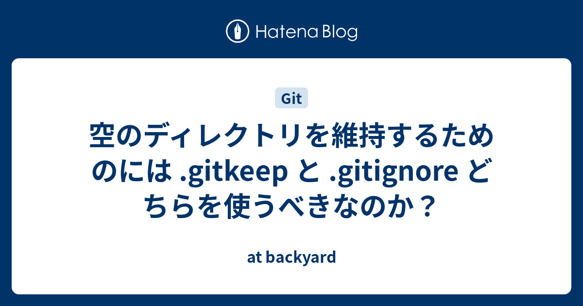 空のディレクトリを維持するためのには .gitkeep と .gitignore どちらを使うべきなのか？ - at backyard