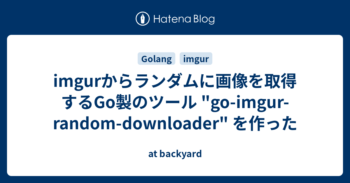 imgurからランダムに画像を取得するGo製のツール "go-imgur-random-downloader" を作った - at backyard
