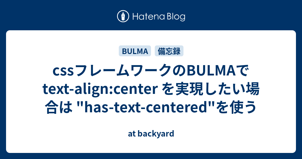 cssフレームワークのBULMAで text-align:center を実現したい場合は "has-text-centered"を使う ...