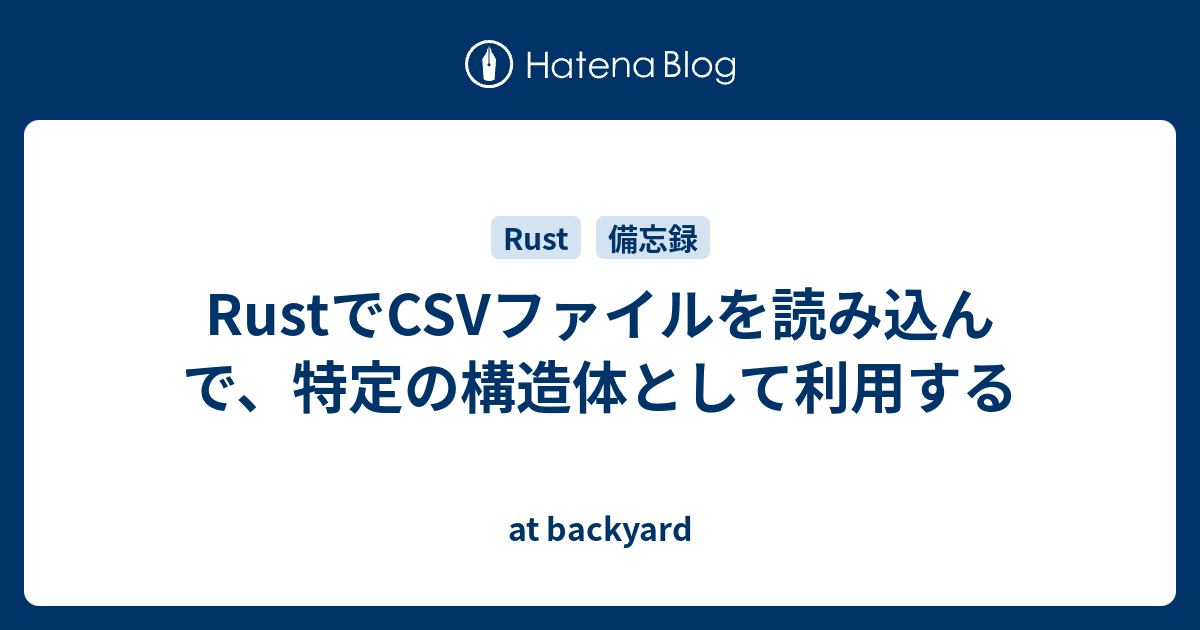 RustでCSVファイルを読み込んで、特定の構造体として利用する - at backyard