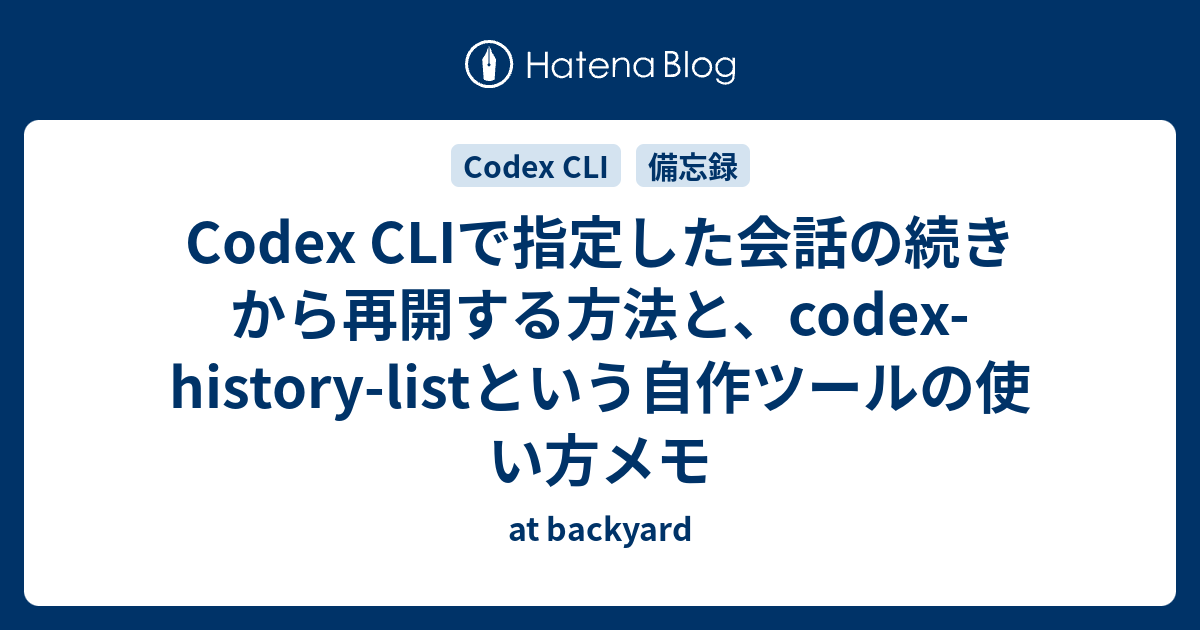 Codex CLIで指定した会話の続きから再開する方法と、codex-history-listという自作ツールの使い方メモ - at backyard